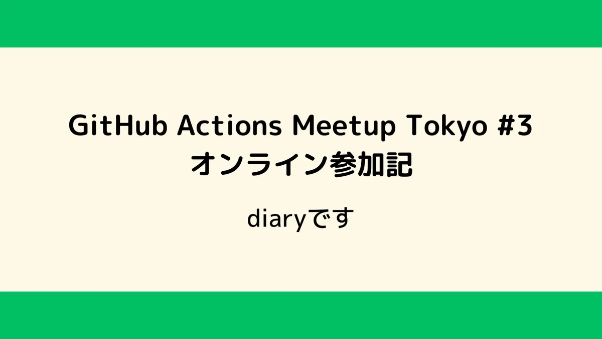 GitHub Actions Meetup Tokyo #3 オンライン参加記